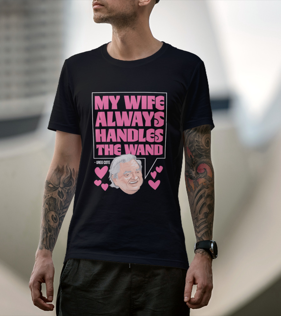 My Wife Always Handles The Wand Greg Cote T-Shirt