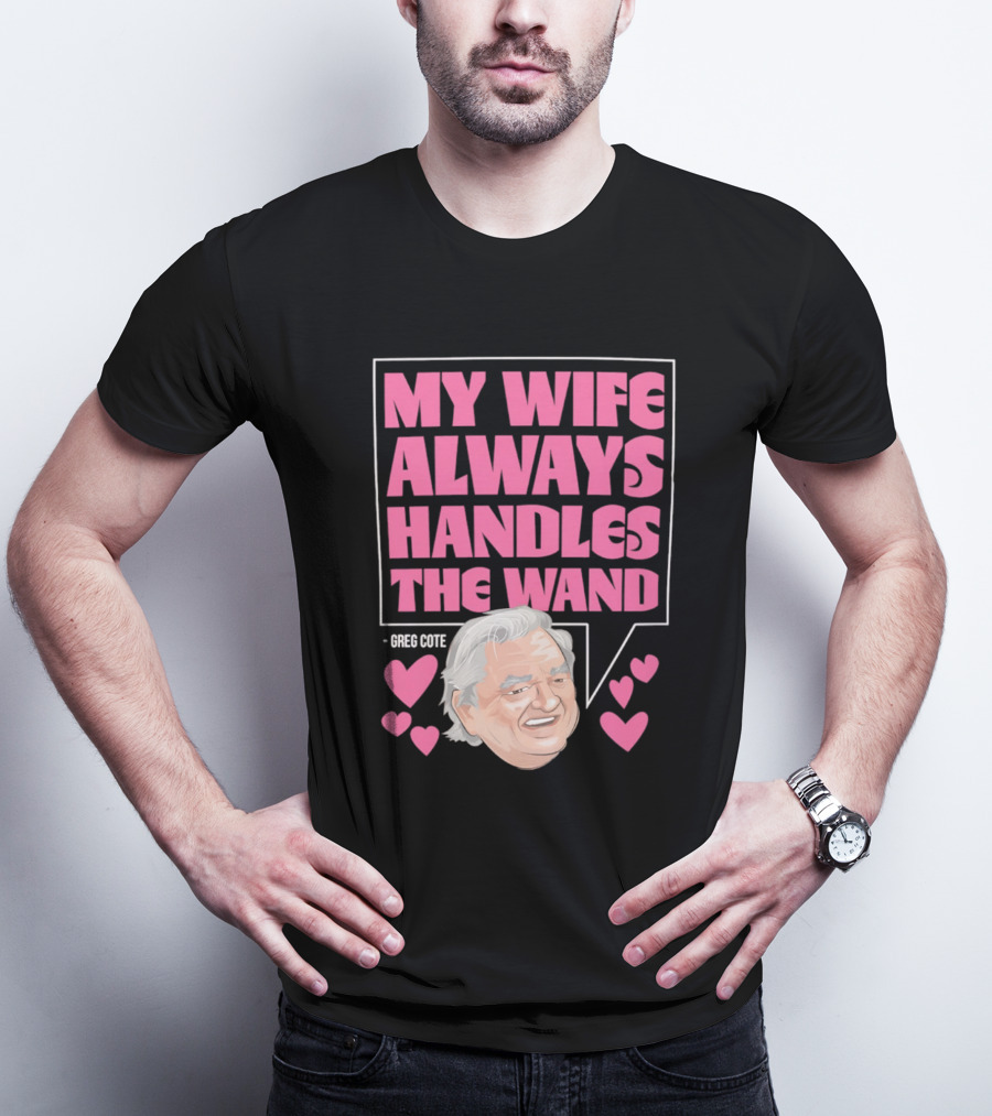 My Wife Always Handles The Wand Greg Cote T-Shirt