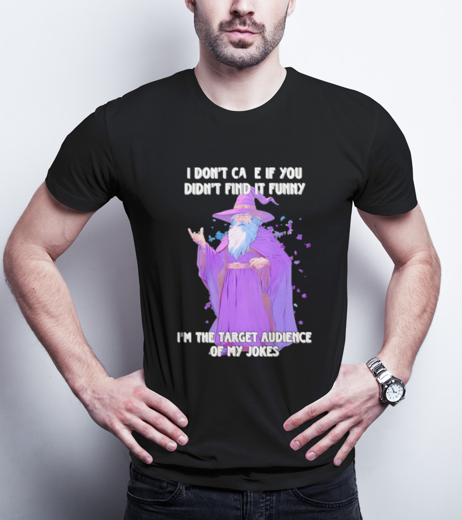 Wizard I Don't Care If You Didn't Find It Funny I'm The Target Audience Of My Jokes T-Shirt
