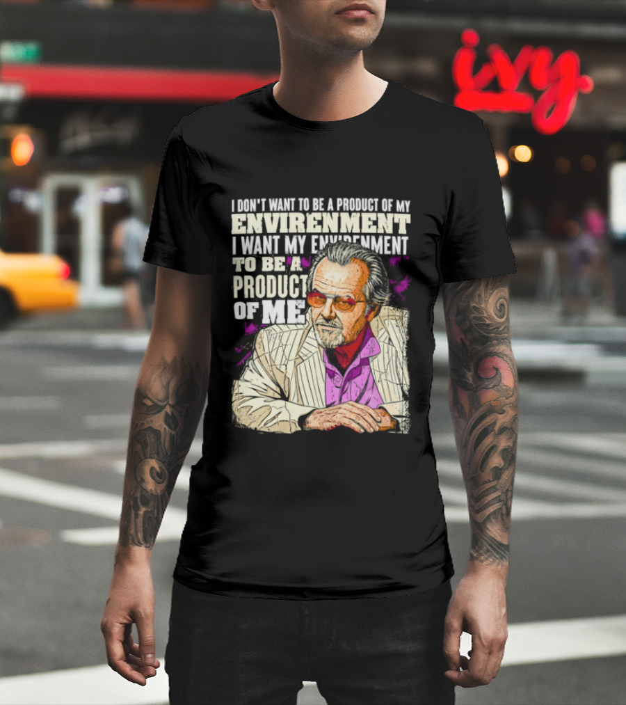 I Don't Want To Be A Product Of My Environment I Want My Environment To Be A Product Of Me T-Shirt