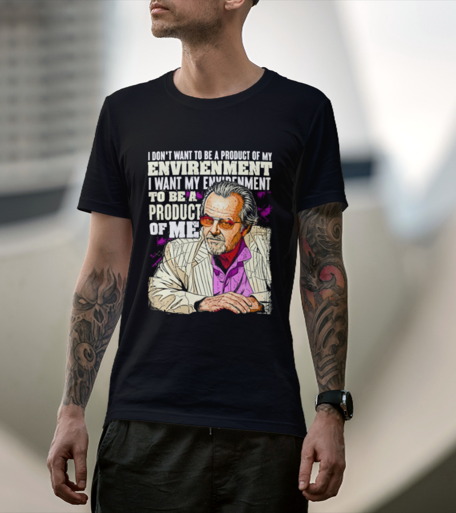 I Don't Want To Be A Product Of My Environment I Want My Environment To Be A Product Of Me T-Shirt
