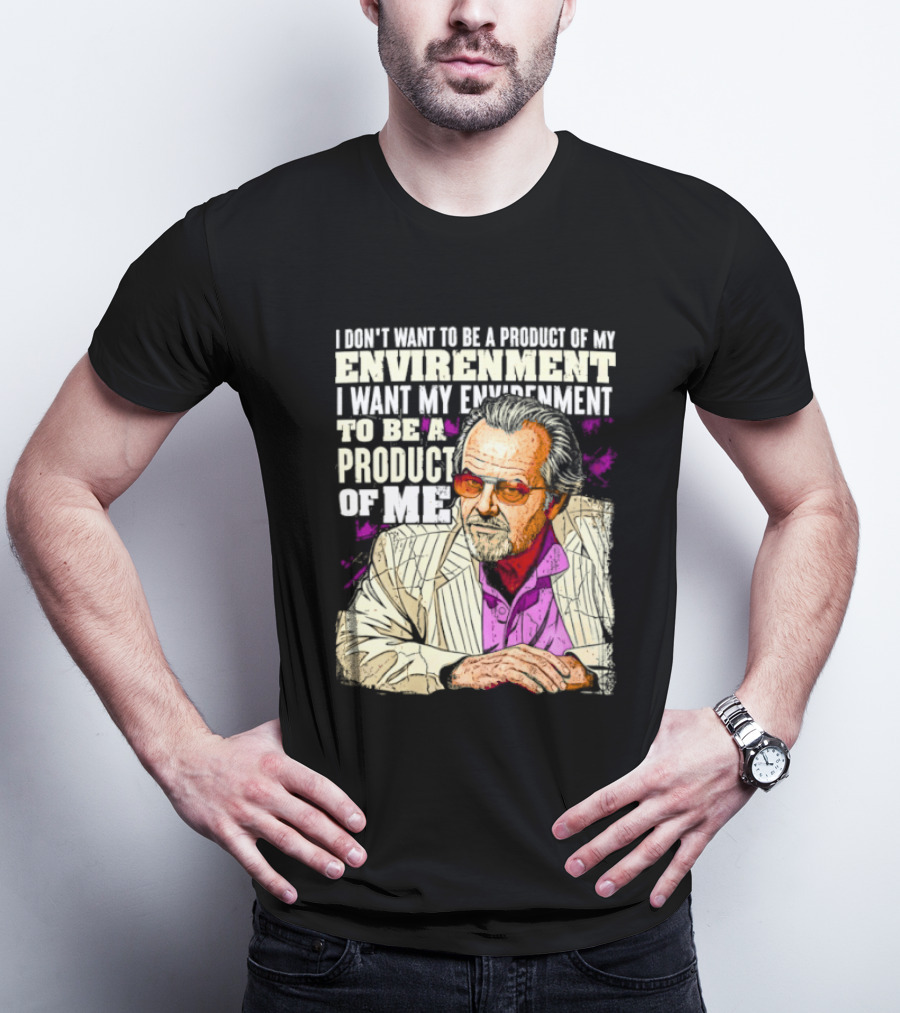 I Don't Want To Be A Product Of My Environment I Want My Environment To Be A Product Of Me T-Shirt