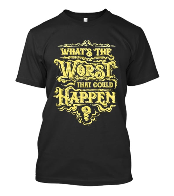What's The Worst That Could Happen T-Shirt
