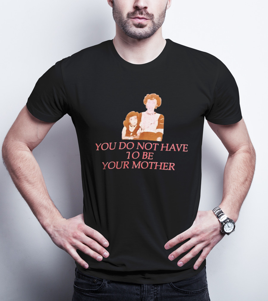 You Do Not Have To Be Your Mother Empowerment Message T-Shirt