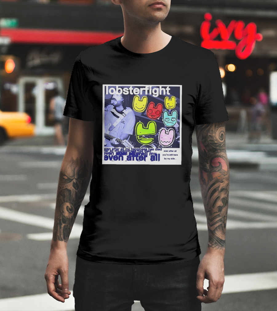 Lobsterfight Even After All My Happiness Has Died You're Still Here By My Side T-Shirt