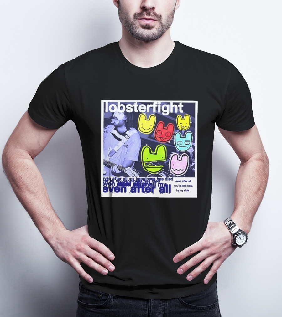 Lobsterfight Even After All My Happiness Has Died You're Still Here By My Side T-Shirt