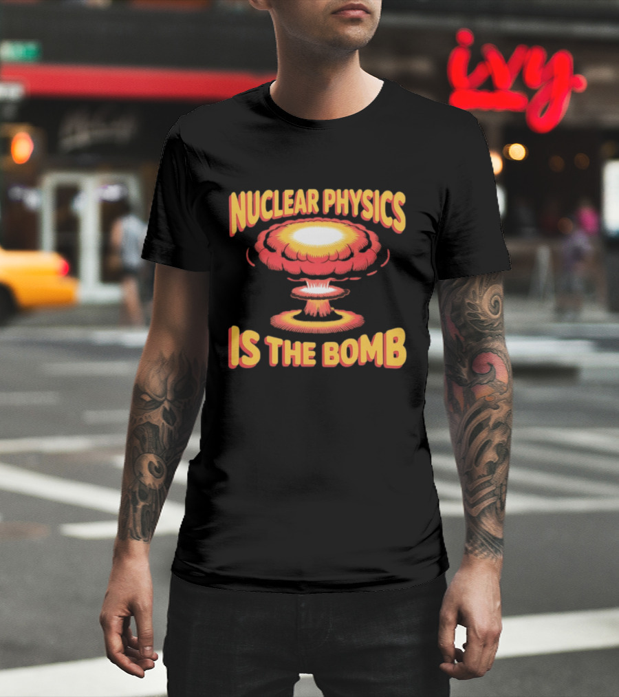 Nuclear Physics Is The Bomb Explosion Humor T-Shirt