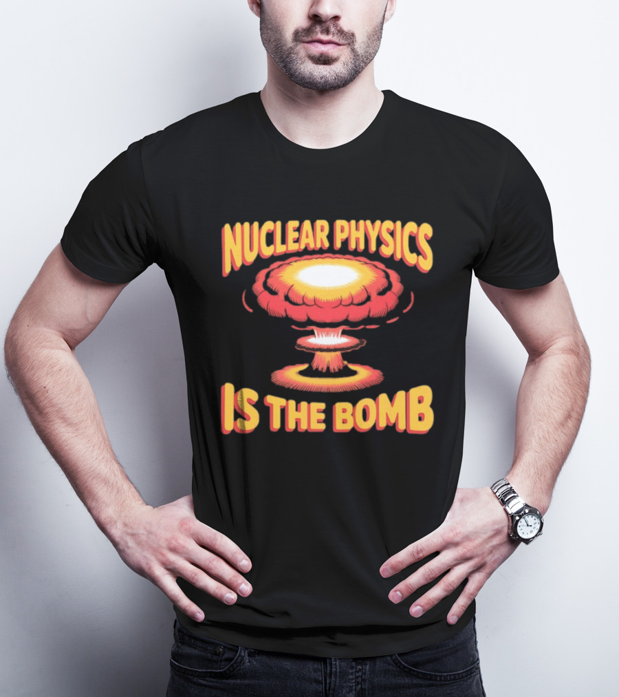Nuclear Physics Is The Bomb Explosion Humor T-Shirt
