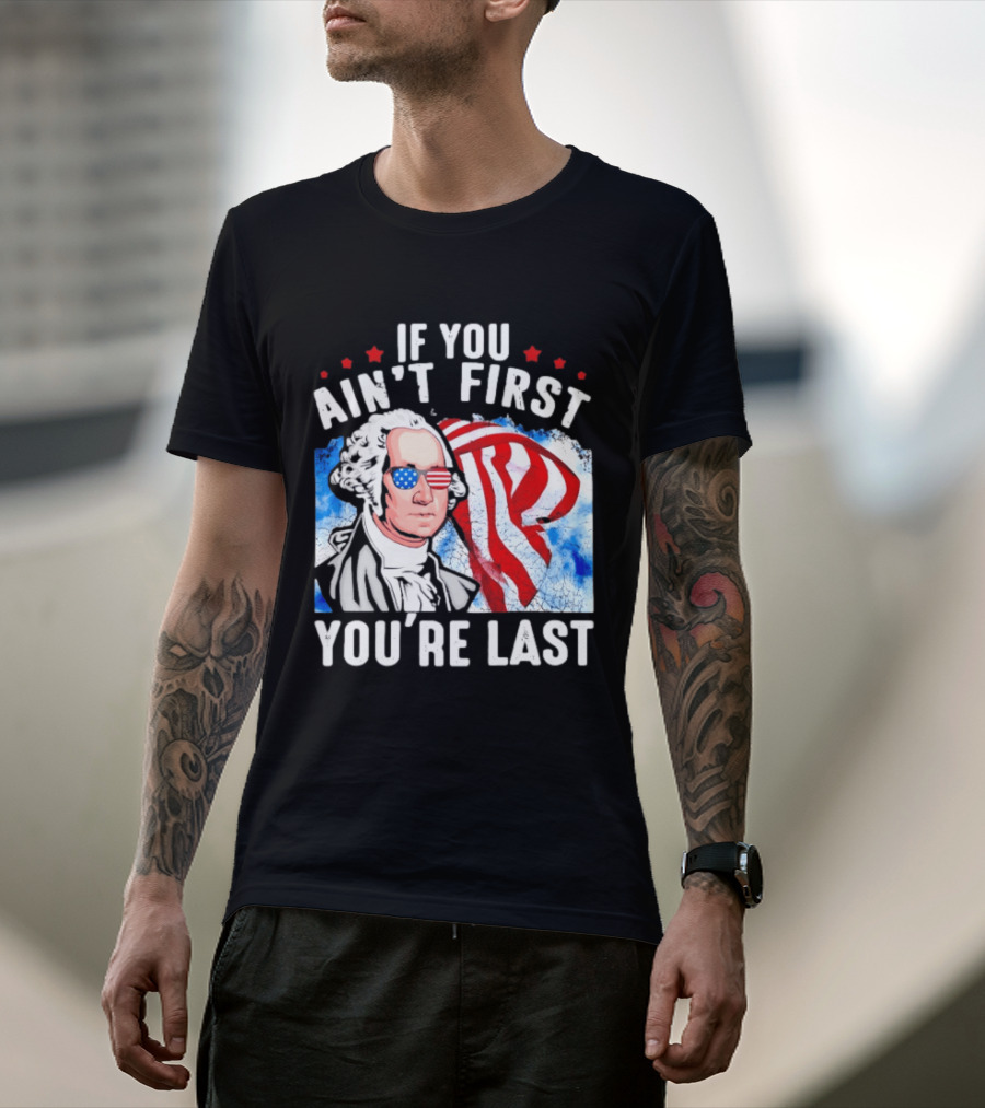 George Washington Patriotic USA Flag If You Ain't First You're Last T-Shirt