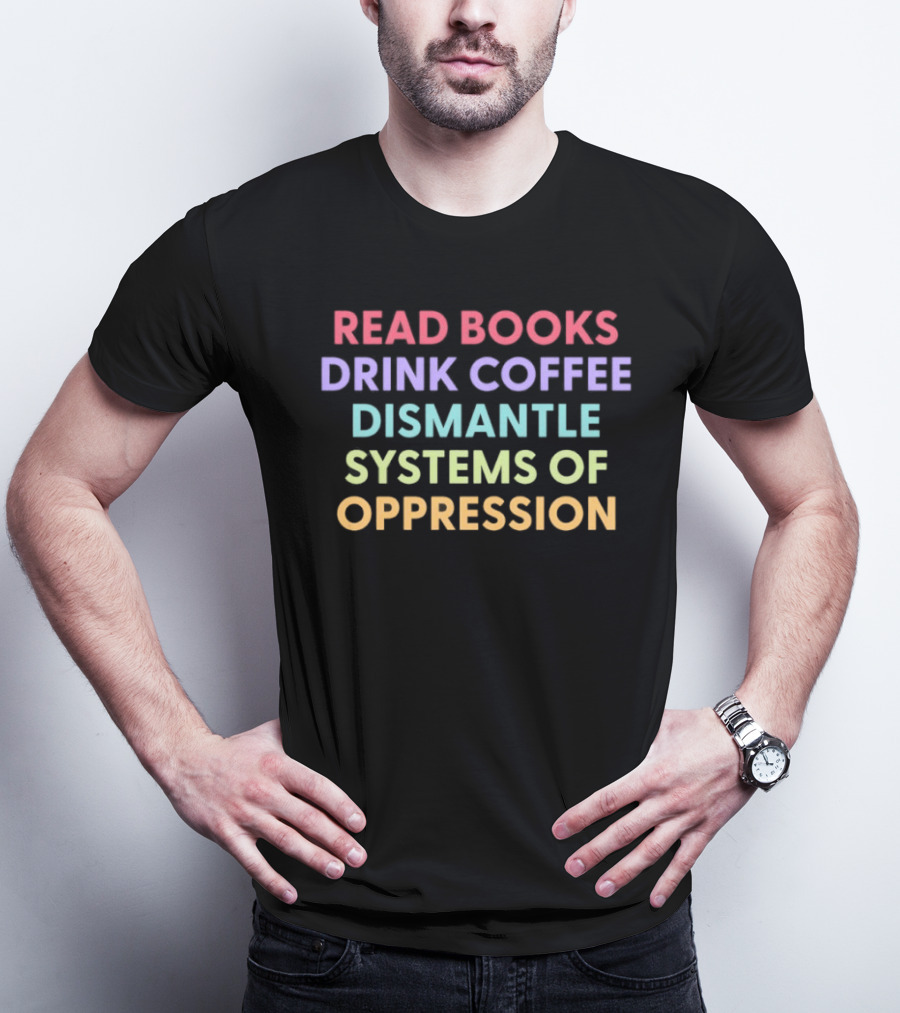 Read Books Drink Coffee Dismantle Systems Of Oppression Multicolor T-Shirt