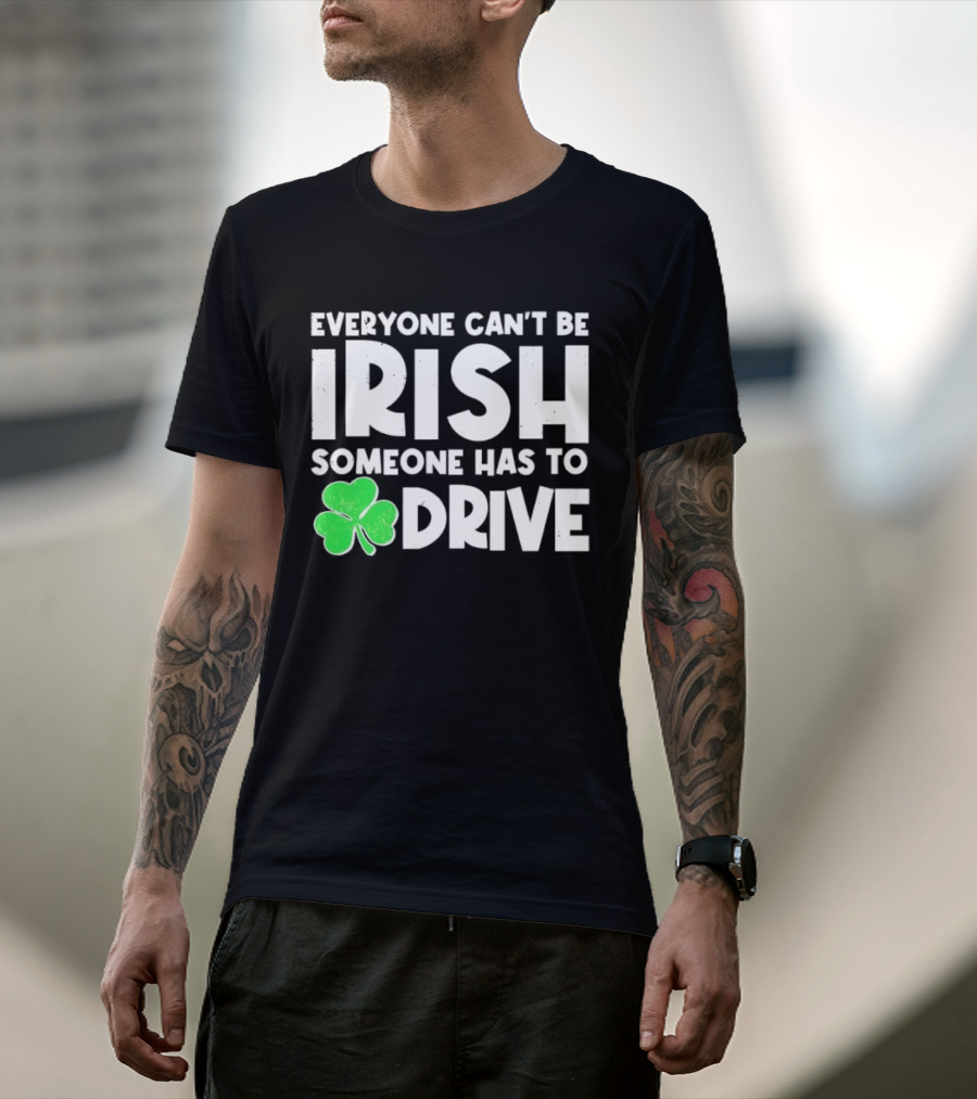 Everyone Can't Be Irish Someone Has To Drive Shamrock T-Shirt