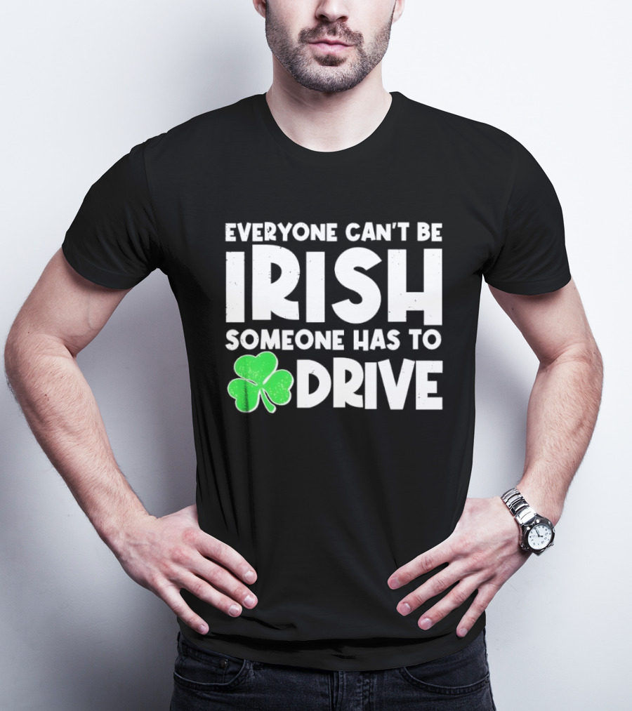 Everyone Can't Be Irish Someone Has To Drive Shamrock T-Shirt