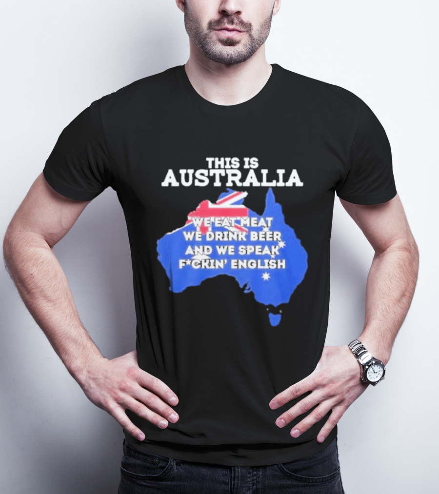 This Is Australia We Eat Meat We Drink Beer And We Speak Fuckin English T-Shirt