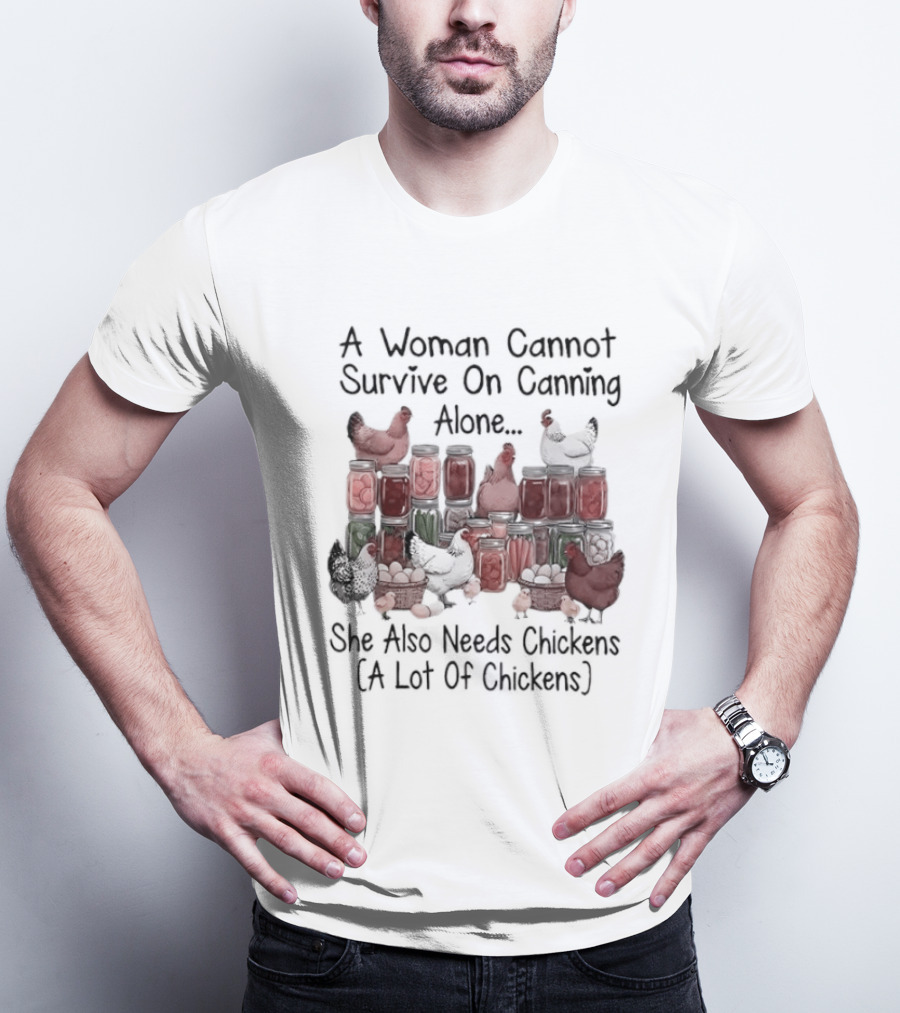 A Woman Cannot Survive On Canning Alone She Also Needs Chickens A Lot Of Chickens T-Shirt