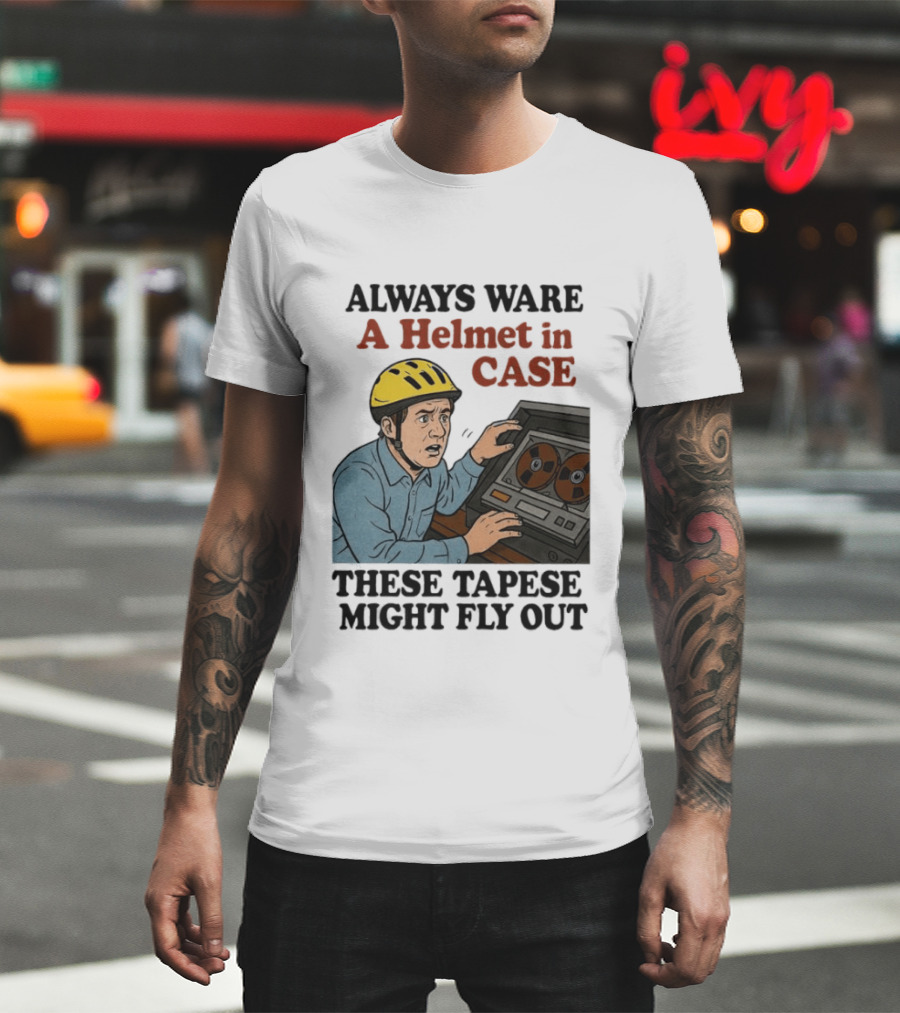 Always Ware A Helmet In Case These Tapese Might Fly Out T-Shirt
