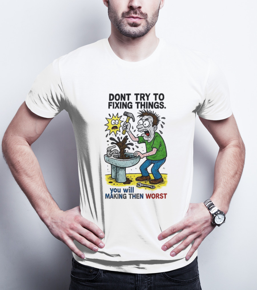 Don't Try To Fixing Things You Will Making Then Worst Funny Cartoon Hammer And Sink Disaster T-Shirt