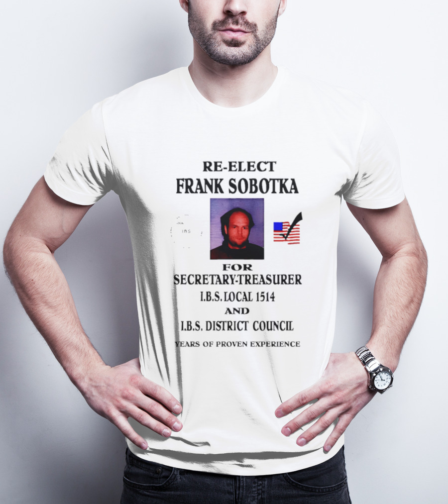Re Elect Frank Sobotka Secretary Treasurer I.B.S. Local 1514 District Council Proven Experience T-Shirt