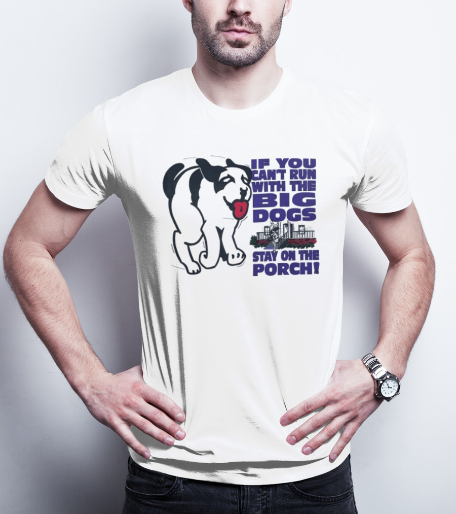 If You Can't Run With The Big Dogs Stay On The Porch Dog T-Shirt