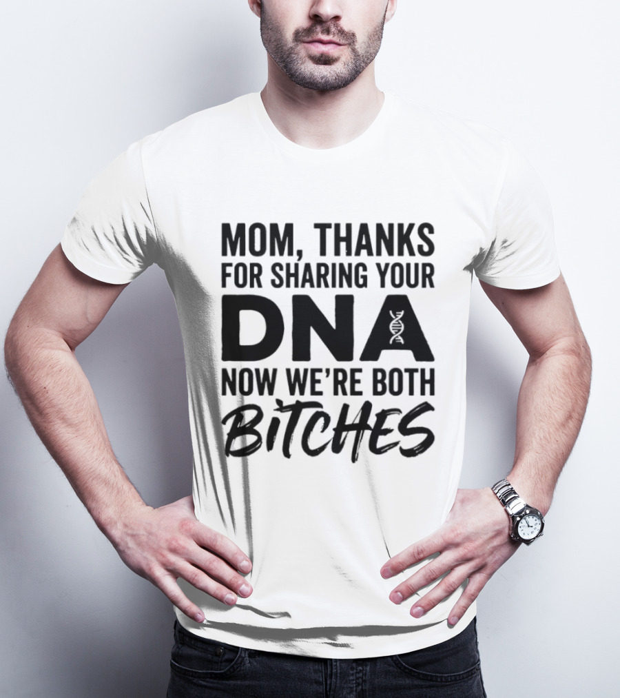 Mom Thanks For Sharing Your DNA Now We're Both Bitches T-Shirt