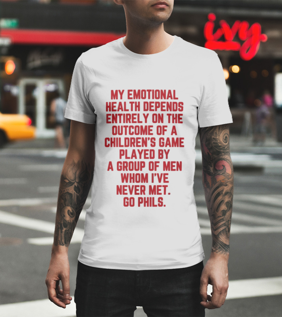 Philadelphia Phillies Emotional Health Depends On The Outcome Of A Children's Game Played By Men Go Phils T-Shirt