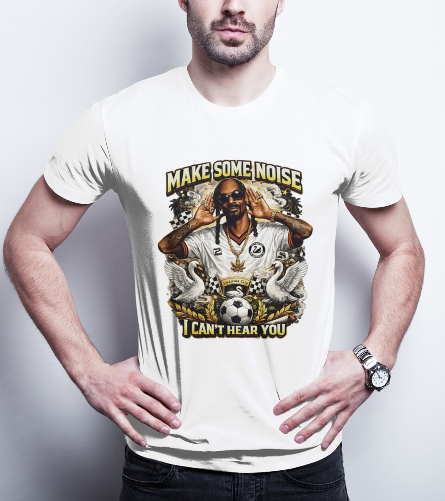 Make Some Noise Snoop Dogg I Can't Hear You Swansea City Football Soccer T-Shirt
