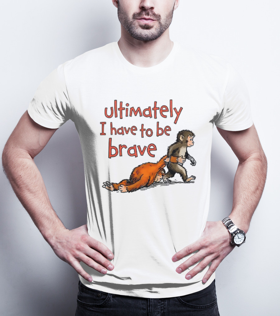 Ultimately I Have To Be Brave Monkey And Orangutan T-Shirt