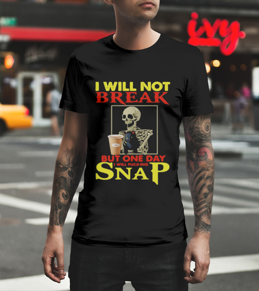 I Will Not Break But One Day I Will Fucking Snap Skull With Coffee Cup Skeleton T-Shirt