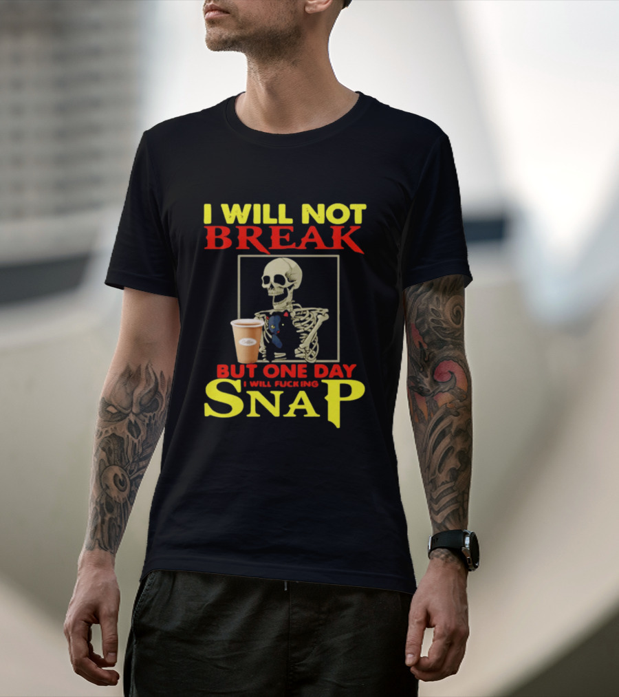 I Will Not Break But One Day I Will Fucking Snap Skull With Coffee Cup Skeleton T-Shirt