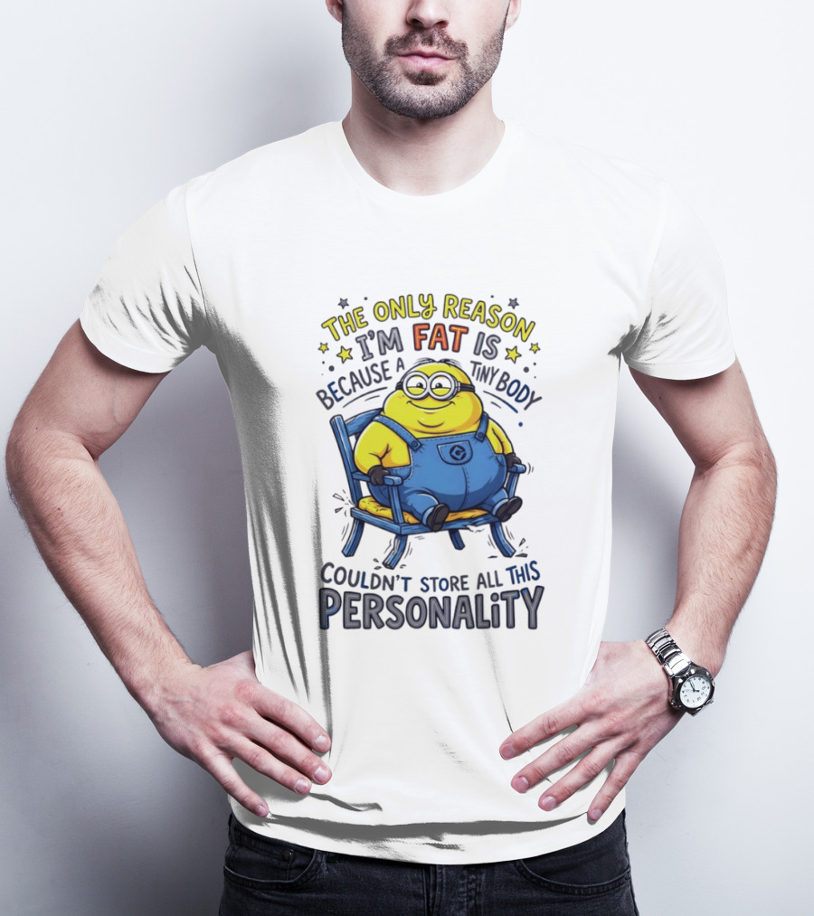 Minion The Only Reason I'm Fat Tiny Body Couldn't Store All This Personality T-Shirt