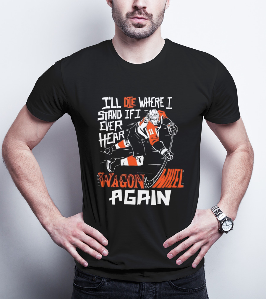 Philadelphia Flyers I'll Die Where I Stand If I Ever Hear Wagon Wheel Again Hockey Player T-Shirt