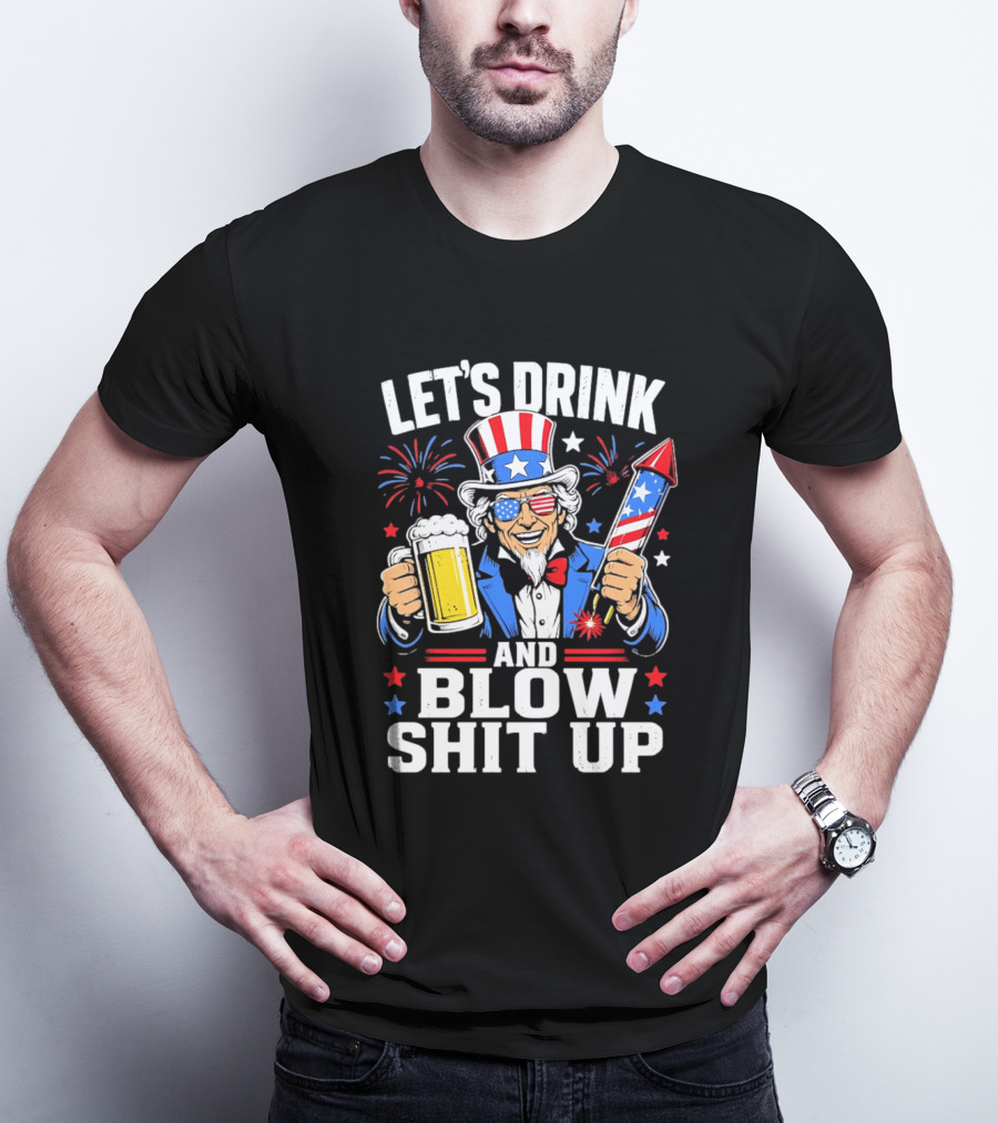 Let's Drink And Blow Shit Up Uncle Sam Beer And Fireworks 4th Of July T-Shirt