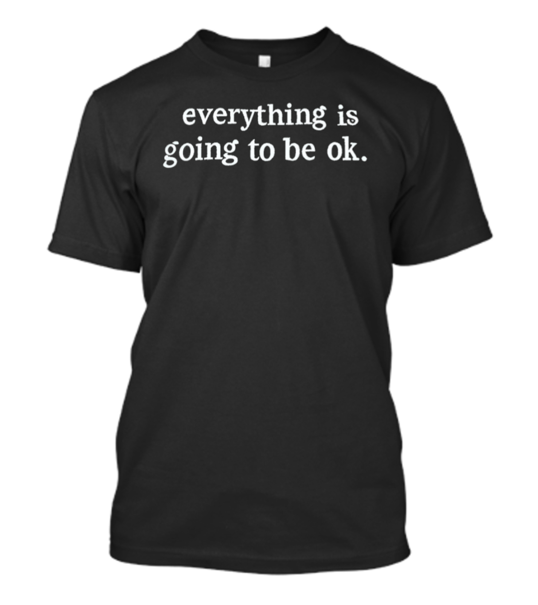 Everything Is Going To Be OK Positive Message T-Shirt