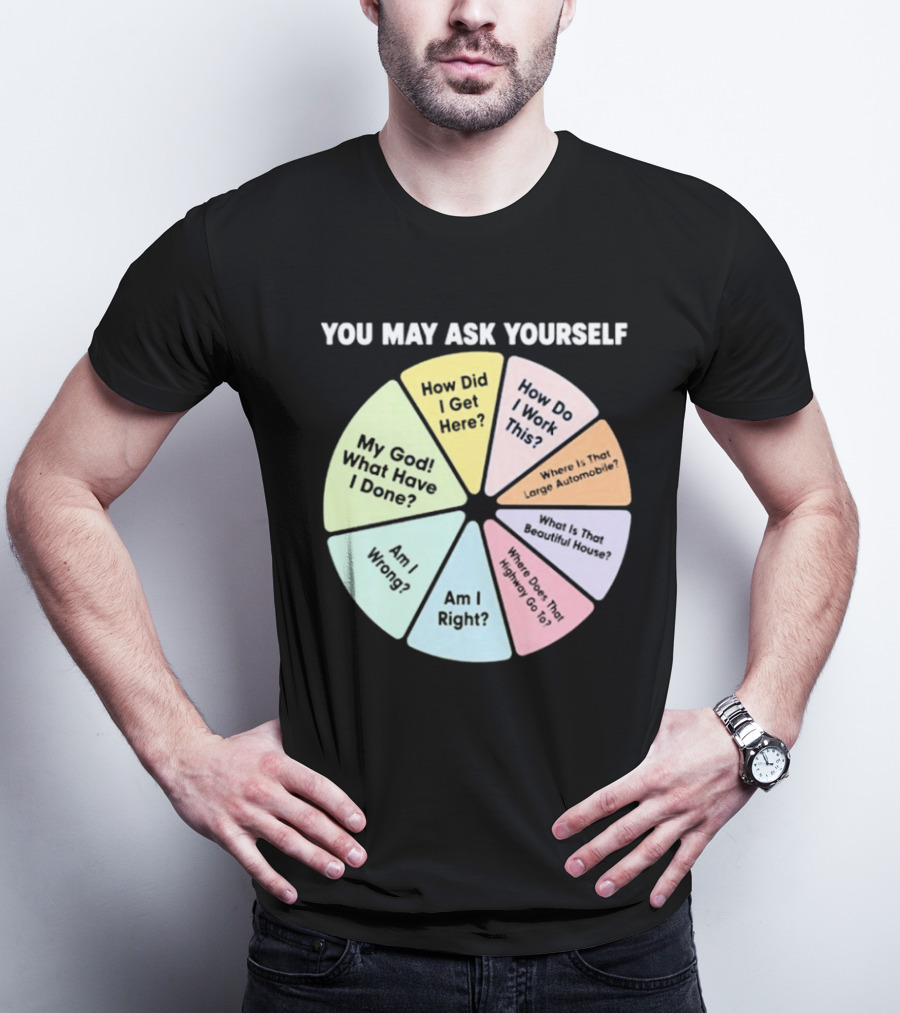 You May Ask Yourself How Did I Get Here My God What Have I Done T-Shirt