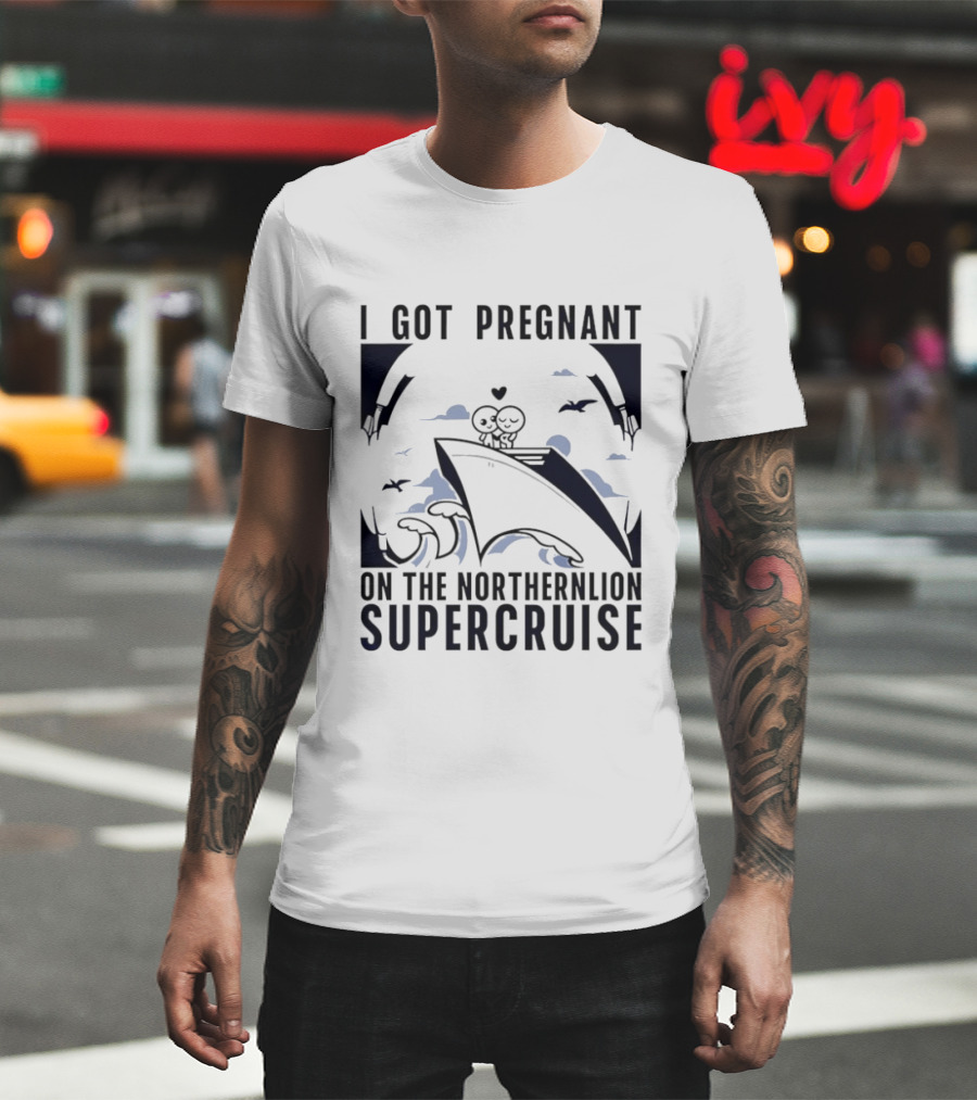 I Got Pregnant On The Northernlion Supercruise Romantic Humor Cruise T-Shirt