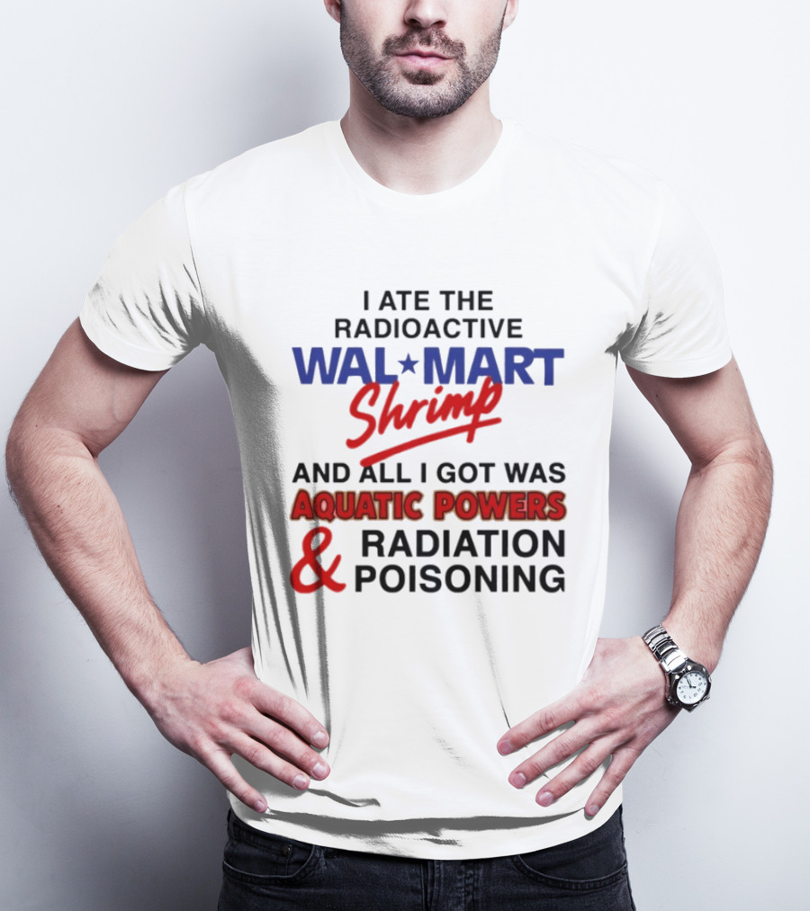 I Ate The Radioactive Walmart Shrimp Aquatic Powers And Radiation Poisoning T-Shirt