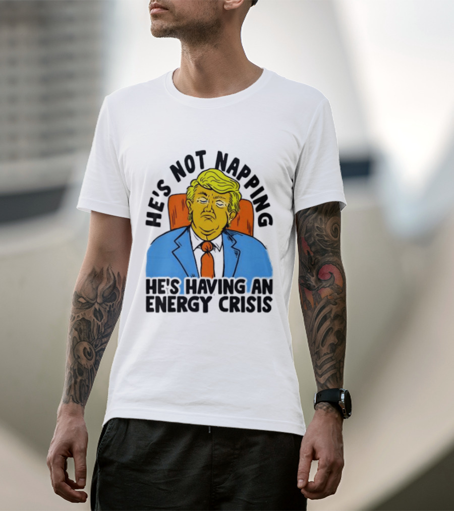 He's Not Napping He's Having An Energy Crisis Trump Sarcastic Boss Dog T-Shirt