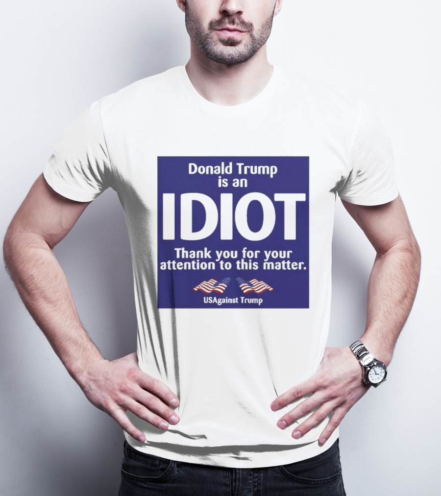 Donald Trump Is An Idiot Thank You For Your Attention To This Matter USAgainst1 Trump T-Shirt