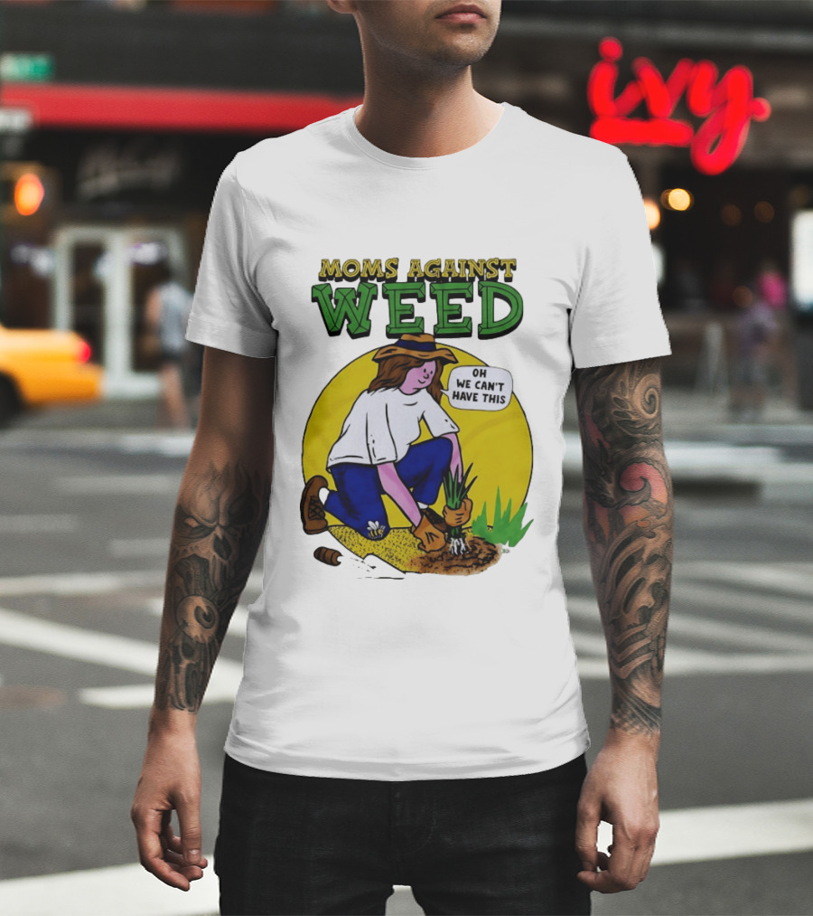 Moms Against Weed Oh We Can't Have This Gardening T-Shirt