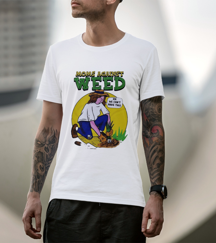 Moms Against Weed Oh We Can't Have This Gardening T-Shirt