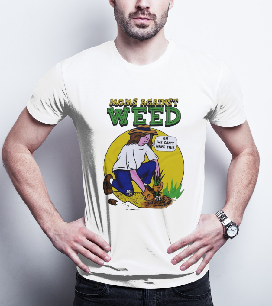 Moms Against Weed Oh We Can't Have This Gardening T-Shirt