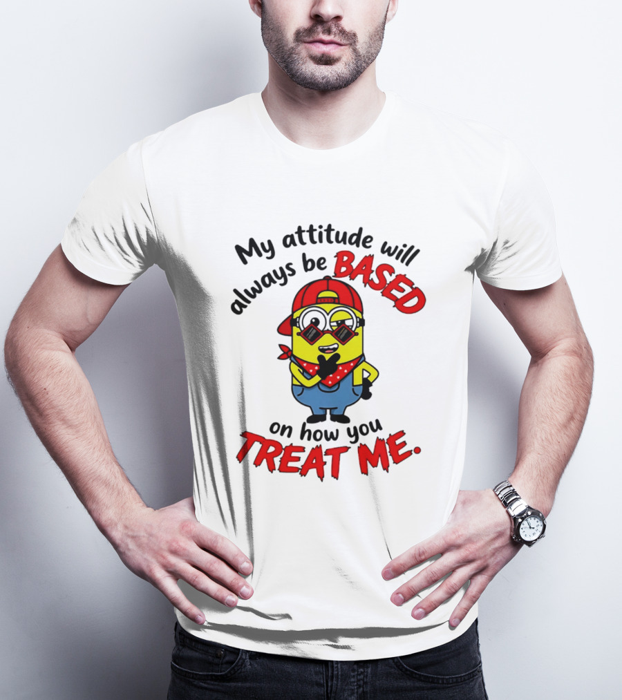 My Attitude Will Always Be Based On How You Treat Me Minion T-Shirt