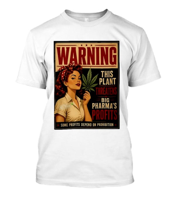 Warning This Plant Threatens Big Pharma's Profits Some Profits Depend On Prohibition T-Shirt