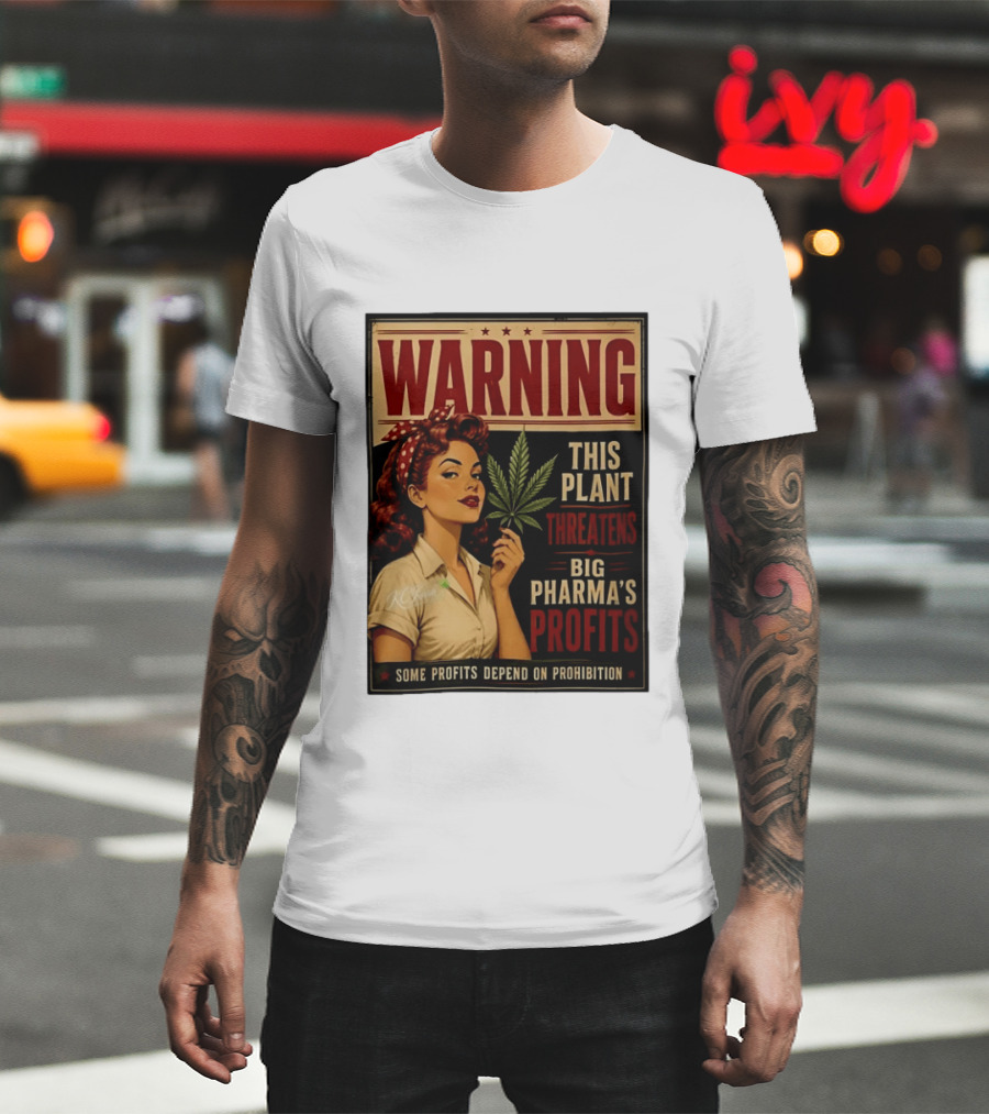 Warning This Plant Threatens Big Pharma's Profits Some Profits Depend On Prohibition T-Shirt