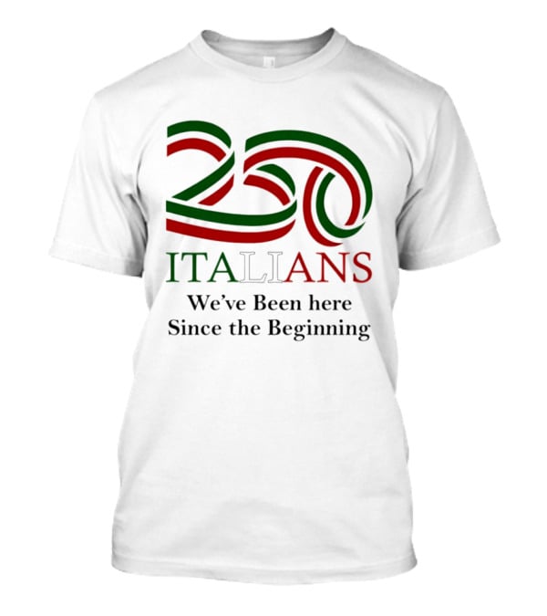 250 Italians We've Been Here Since The Beginning T-Shirt