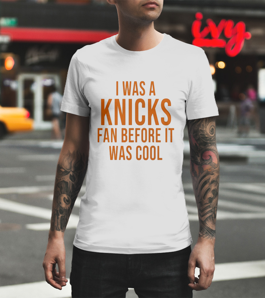 I Was A Knicks Fan Before It Was T-Shirt