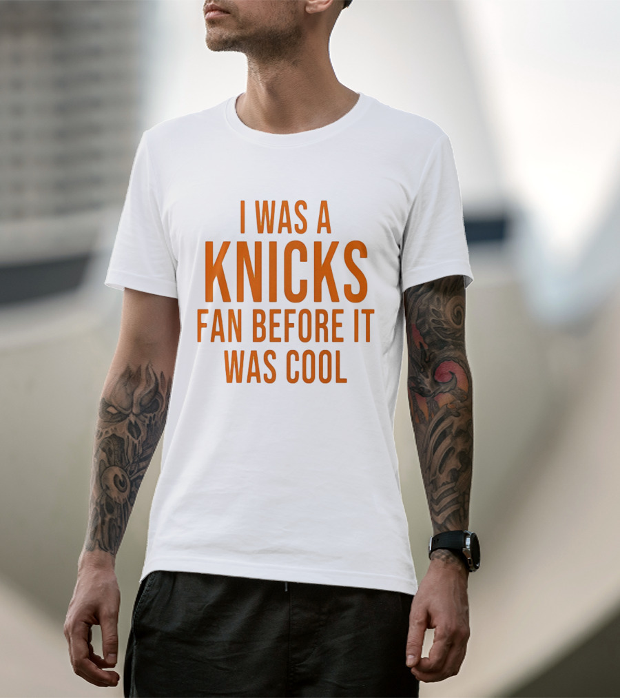 I Was A Knicks Fan Before It Was T-Shirt