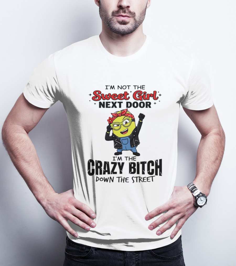 I'm Not The Sweet Girl Next Door I'm The Crazy Down The Street Minion T-Shirt
