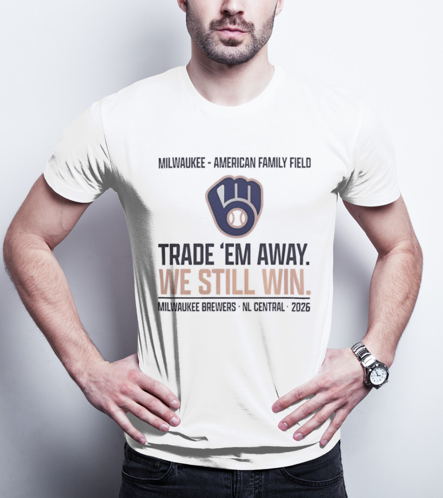 Milwaukee Brewers Trade 'Em Away We Still Win American Family Field NL Central 2026 T-Shirt