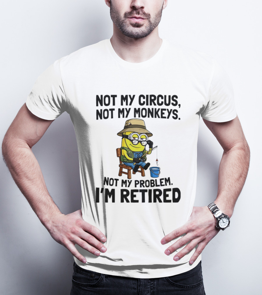 Not My Circus Not My Monkeys Not My Problem I'm Retired Minion Fishing T-Shirt