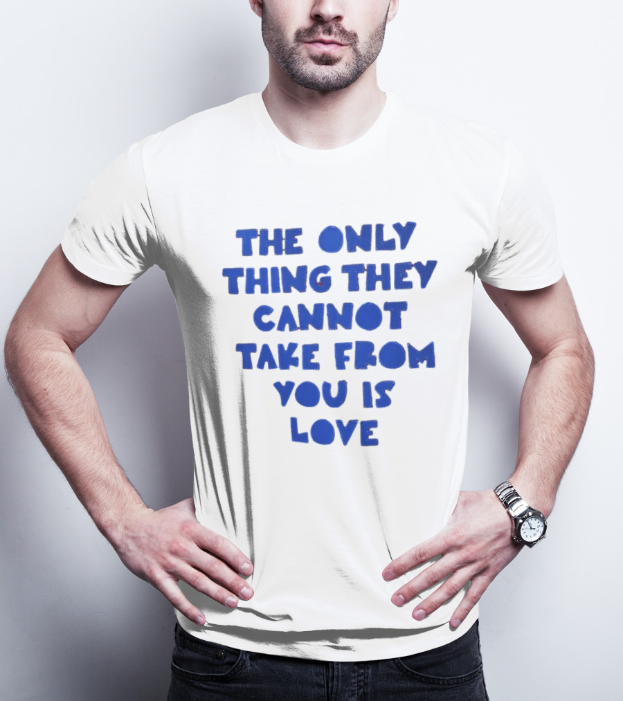 The Only Thing They Cannot Take From You Is Love T-Shirt